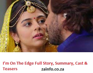I’m On The Edge Full Story, Summary, Cast & Teasers - ZA INFO